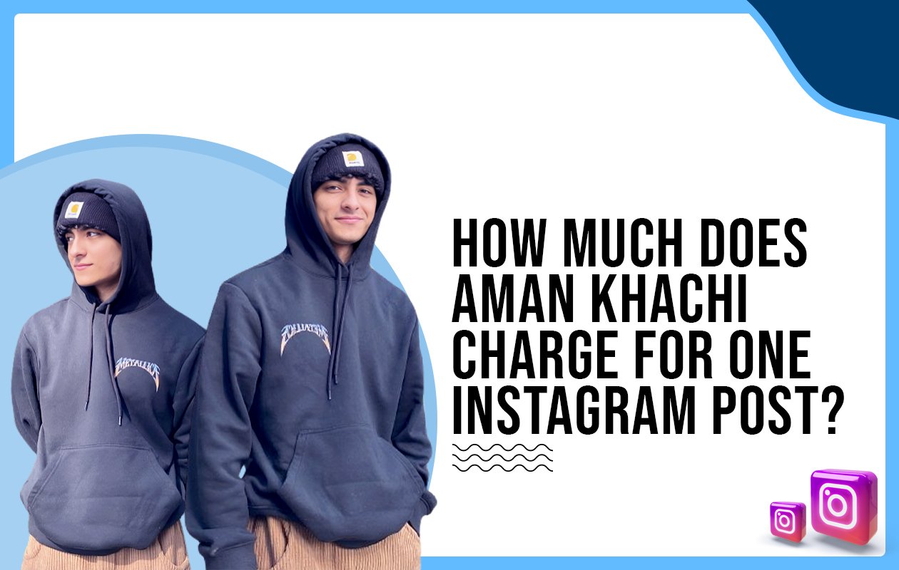 How much does Aman Khachi charge for one Instagram post? - Idiotic Media